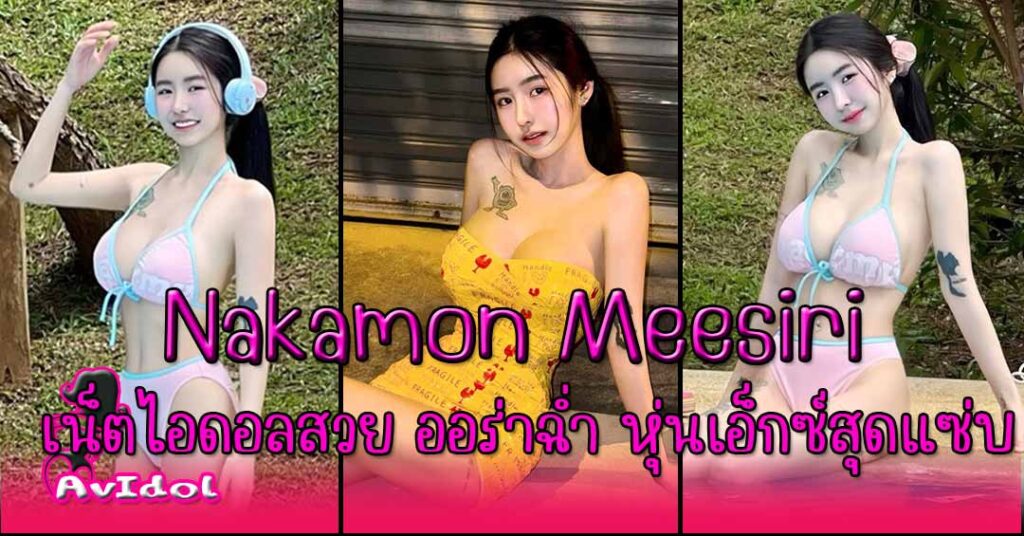 Nakamon Meesiri เน็ตไอดอลสวย ออร่าฉ่ำ หุ่นเอ็กซ์สุดแซ่บ