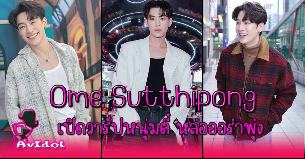 Ome Sutthipong เปิดวาร์ปหนุ่มตี๋ หล่อออร่าพุ่ง งานดีไร้ที่ติ